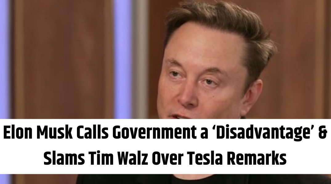 Elon Musk Calls Government a ‘Disadvantage’ & Slams Tim Walz Over Tesla ...