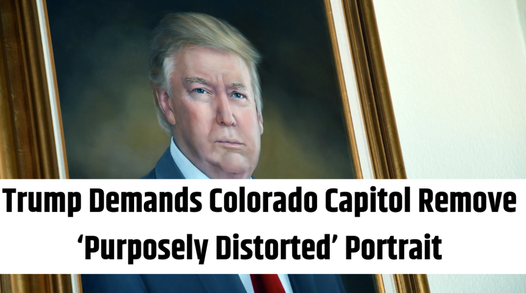 Trump Demands Colorado Capitol Remove ‘Purposely Distorted’ Portrait ...